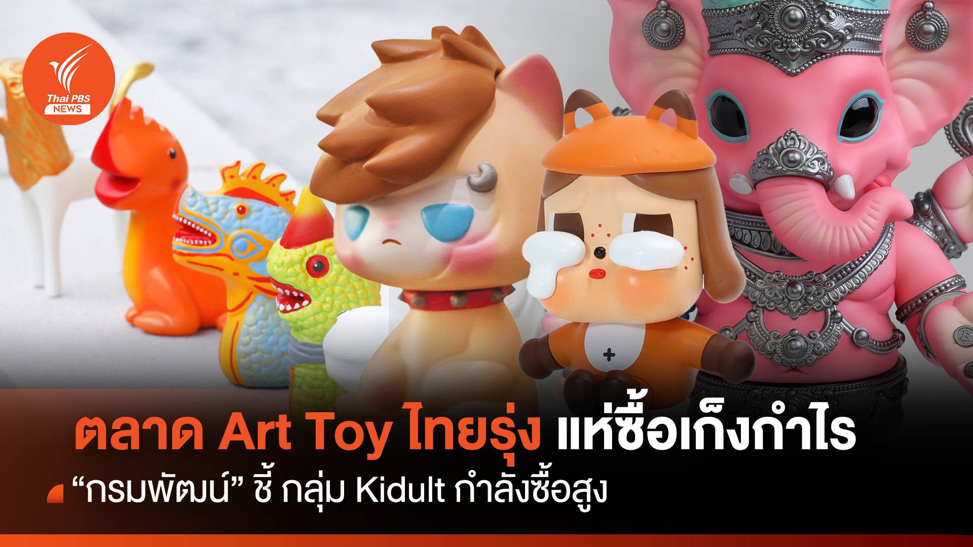 ตลาด Art Toyไทยรุ่ง “กรมพัฒน์” ชี้ กลุ่ม Kidult แห่ซื้อเก็งกำไร | Thai PBS News ข่าวไทยพีบีเอส